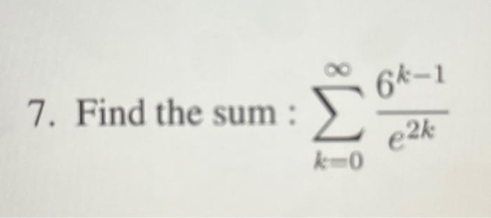 Solved 7. Find the sum : ∑k=0∞e2k6k−1 | Chegg.com