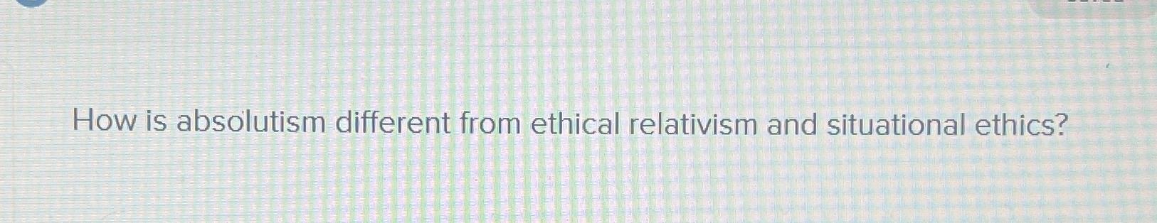 Solved How is absolutism different from ethical relativism | Chegg.com