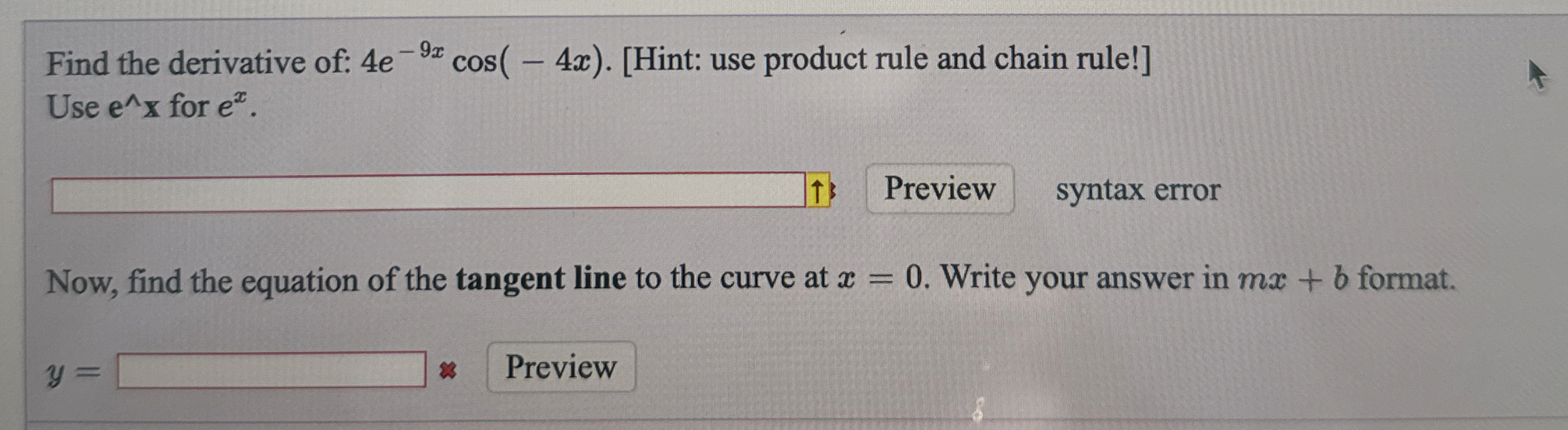 Solved Find the derivative of: 4e-9xcos(-4x). [Hint: use | Chegg.com