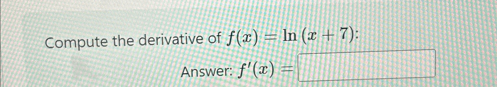Solved Compute the derivative of f(x)=ln(x+7) ﻿:Answer: | Chegg.com