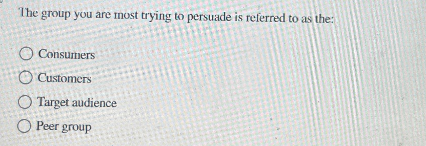 Solved The group you are most trying to persuade is referred | Chegg.com
