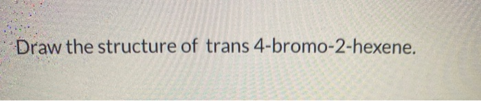 Solved Draw the structure of trans 4-bromo-2-hexene. | Chegg.com
