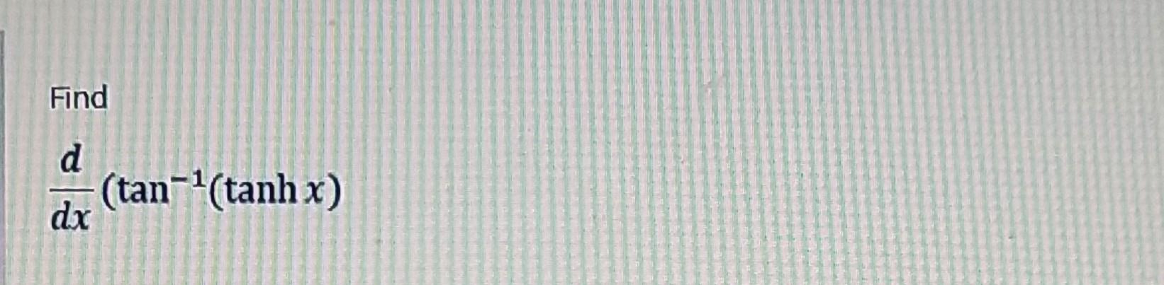Solved Find d (tan-l(tanh x) dx | Chegg.com