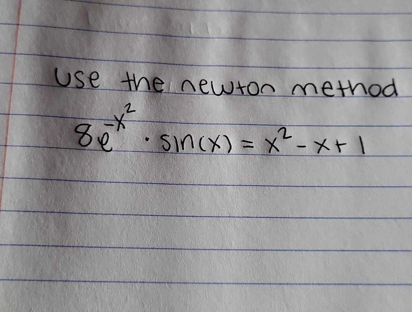 Solved Use the newton method 8e−x2⋅sin(x)=x2−x+1 | Chegg.com