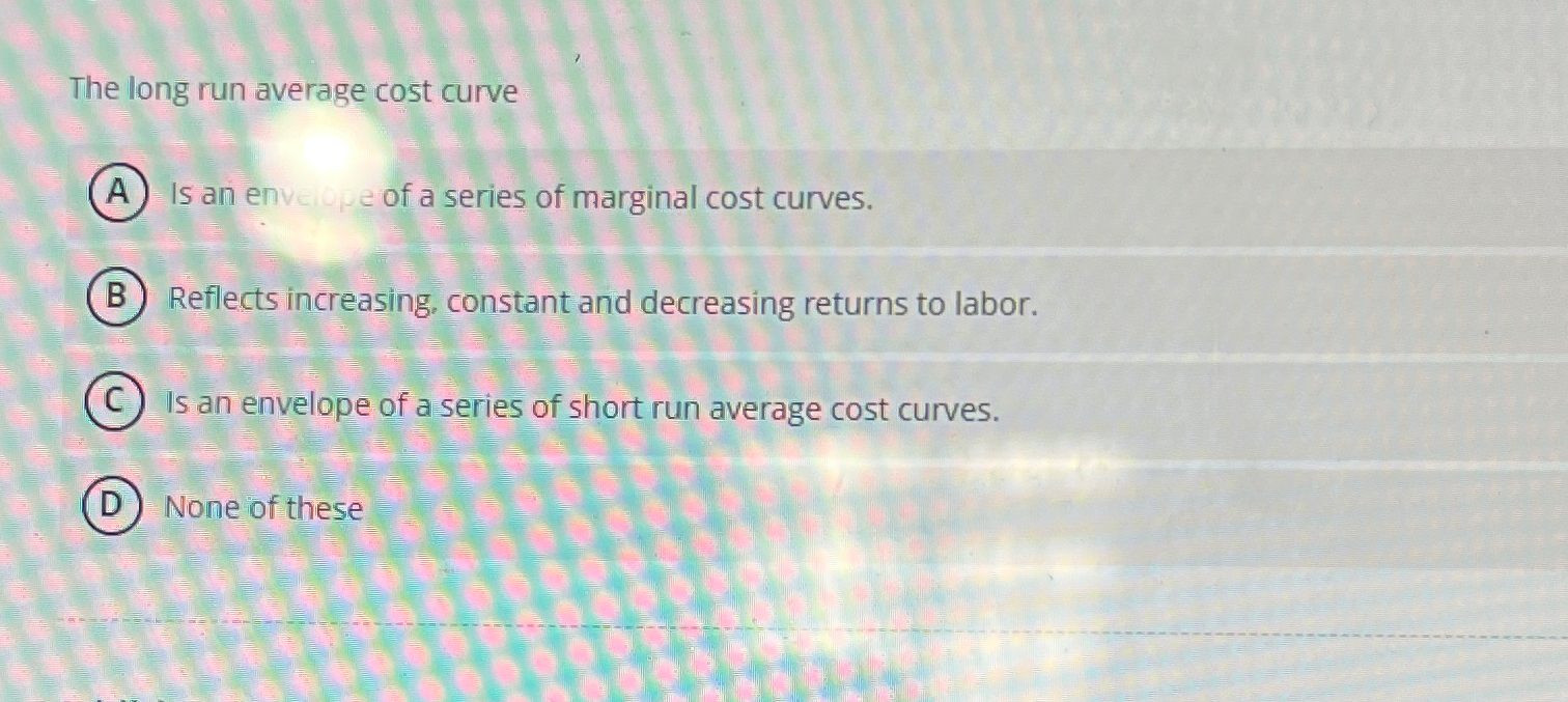 Solved The long run average cost curveIs an enverope of a | Chegg.com