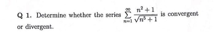 Solved Q 1. Determine whether the series ∑n=1∞n5+1n2+1 is | Chegg.com