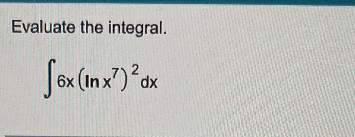 Solved Evaluate the integral.∫﻿﻿6x(lnx7)2dx | Chegg.com