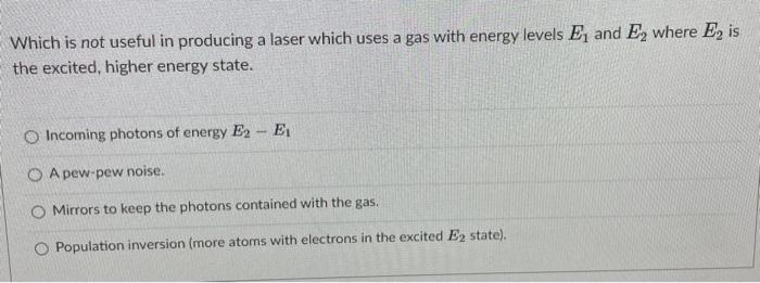 Solved Which is not useful in producing a laser which uses a | Chegg.com