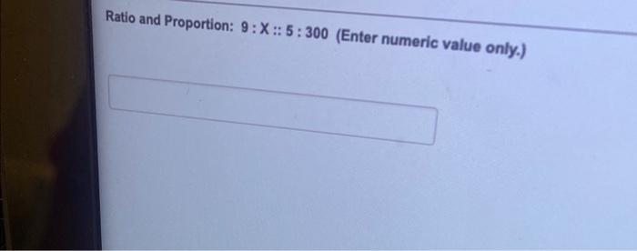 Solved Ratio and Proportion: 9: X::5:300 (Enter numeric | Chegg.com