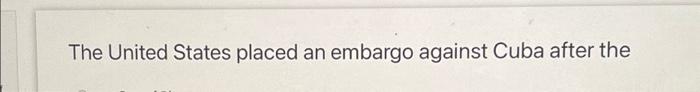 The United States placed an embargo against Cuba | Chegg.com