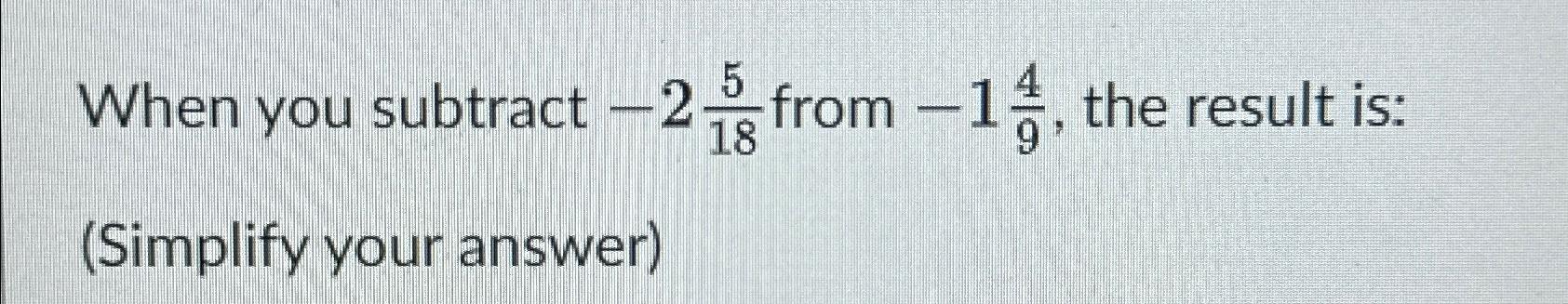 Solved When you subtract -2518 ﻿from -149, ﻿the result | Chegg.com