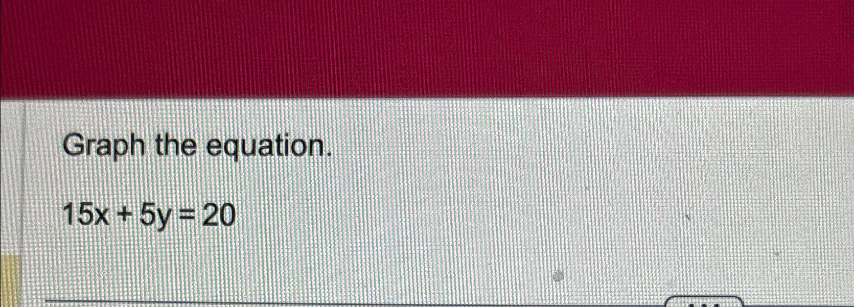 Solved Graph the equation.15x+5y=20 | Chegg.com