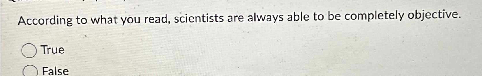 Solved According to what you read, scientists are always | Chegg.com