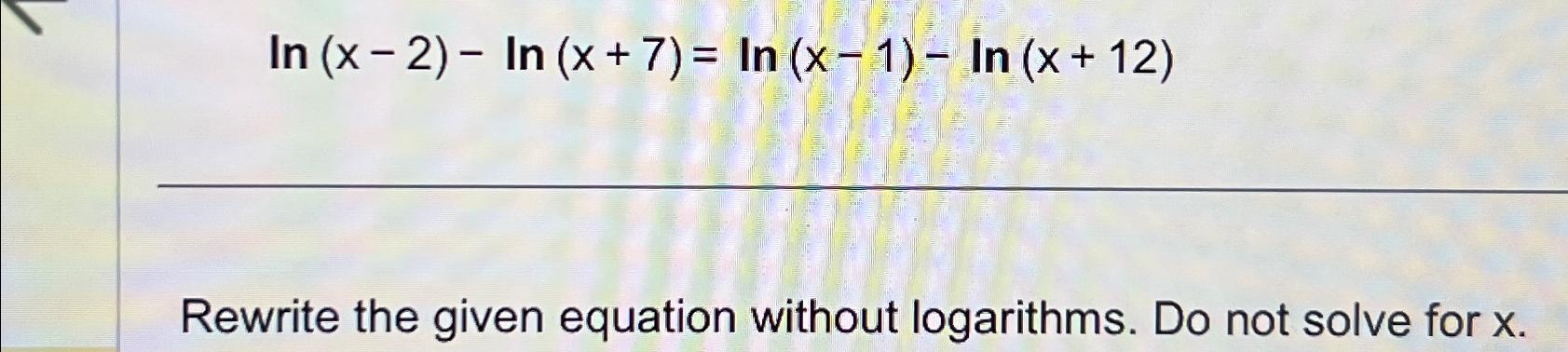 Solved ln(x-2)-ln(x+7)=ln(x-1)-ln(x+12)Rewrite the given | Chegg.com