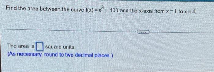 Solved Find the area between the curve f(x)=x3 - 100 and the | Chegg.com