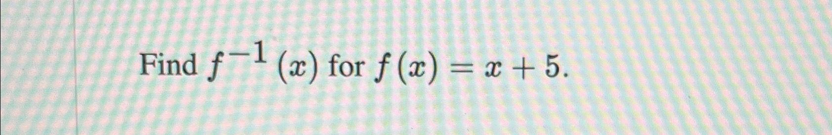 Solved Find f-1(x) ﻿for f(x)=x+5 | Chegg.com
