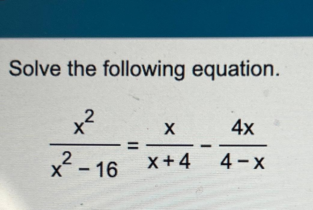 Solved Solve the following equation.x2x2-16=xx+4-4x4-x | Chegg.com