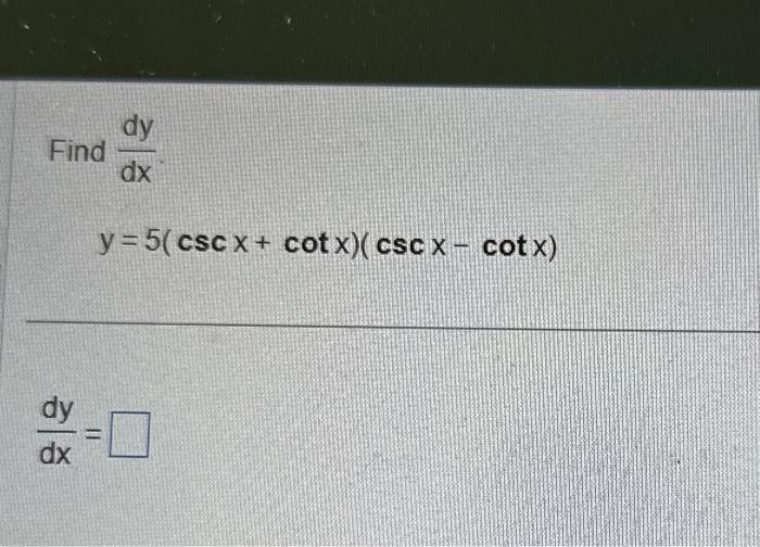 Solved Find dxdy y=5(cscx+cotx)(cscx−cotx) dxdy= | Chegg.com