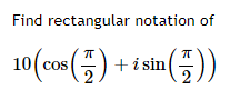 Solved Find rectangular notation of10(cos(π2)+isin(π2)) | Chegg.com
