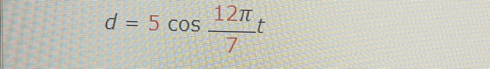 Solved d=5cos12π7t ﻿Find the frequency | Chegg.com