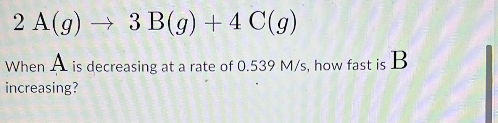Solved 2A(g)→3B(g)+4C(g)When A ﻿is decreasing at a rate of | Chegg.com