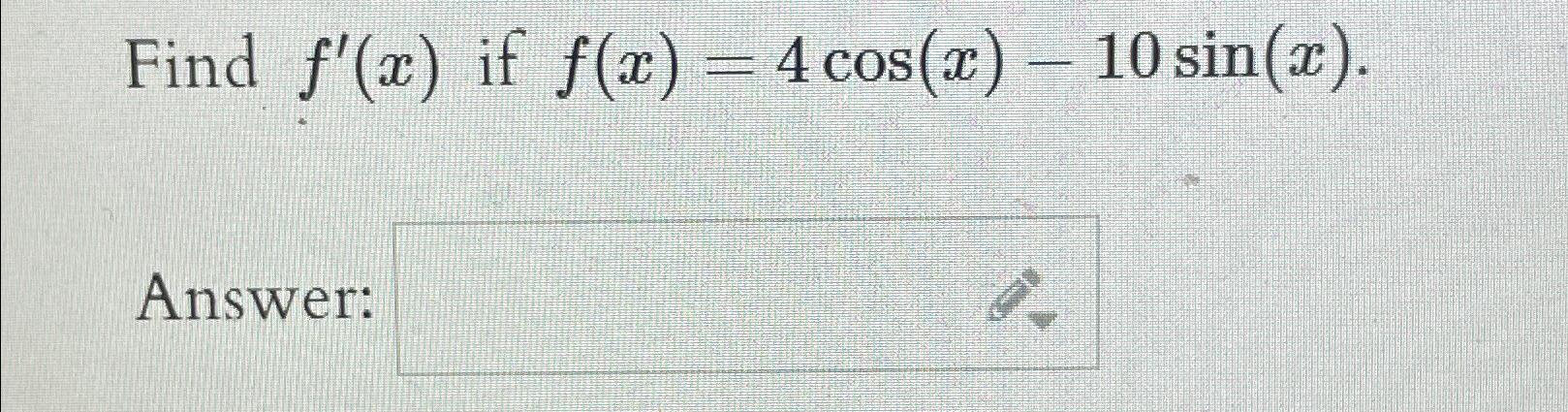 Solved Find f'(x) ﻿if f(x)=4cos(x)-10sin(x).Answer: | Chegg.com
