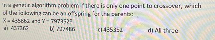 Solved In a genetic algorithm problem if there is only one | Chegg.com