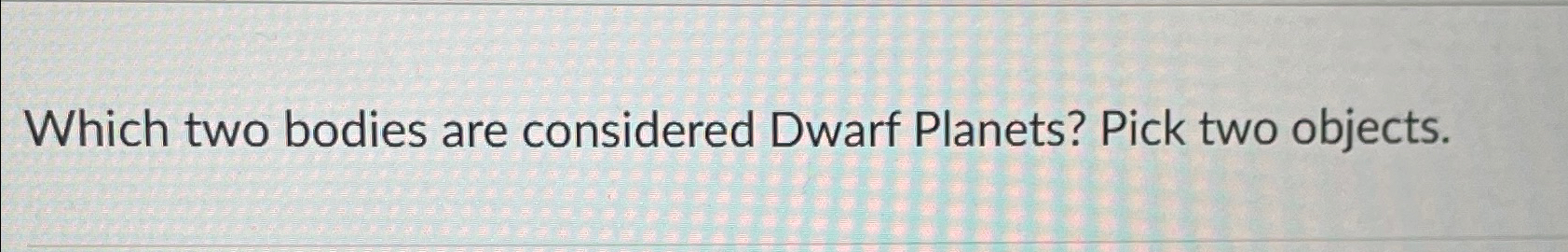 Solved Which two bodies are considered Dwarf Planets? Pick | Chegg.com