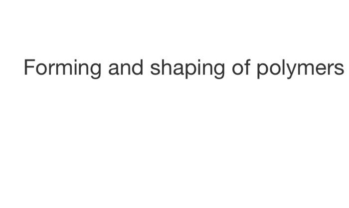 Solved Forming and shaping of polymers | Chegg.com