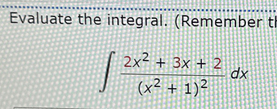 Solved Evaluate the integral∫﻿﻿2x2+3x+2(x2+1)2dx | Chegg.com