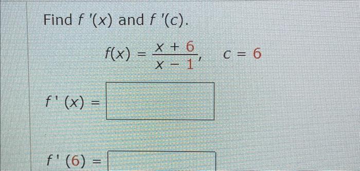 Solved Find f '(x) and f '(c). f(x) = x + 6 X-1' f'(x) = C = | Chegg.com