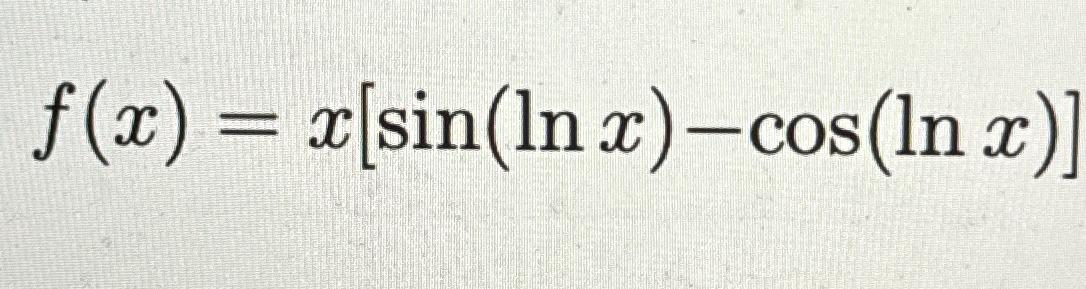 Solved f(x)=x[sin(lnx)-cos(lnx)] | Chegg.com