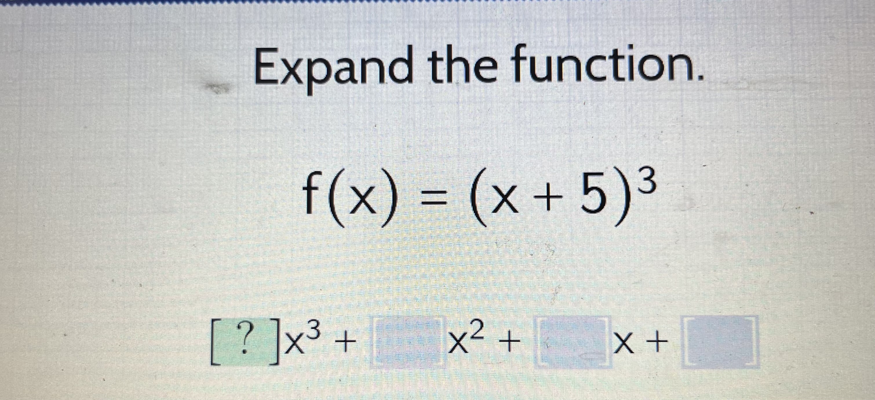 Solved Expand the function.f(x)=(x+5)3[?]x3+,x2+,x+ | Chegg.com