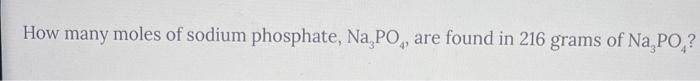 Solved How many moles of sodium phosphate, Na3PO4, are found | Chegg.com