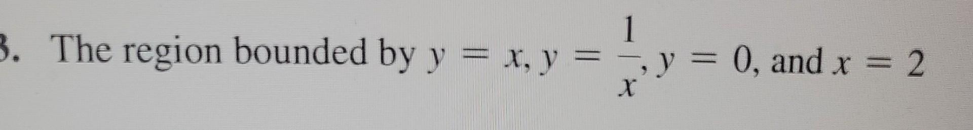 The region bounded by y=x,y=x1,y=0, and x=2 | Chegg.com The region bounded by y=x,y=x1,y=0, and x=2 | Chegg.com