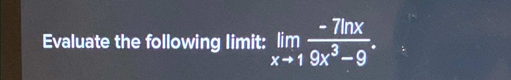 Solved Evaluate the following limit: limx→1-7lnx9x3-9 | Chegg.com