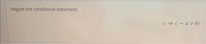 Solved Negate the conditional statement. c⇒ (~ av b) | Chegg.com