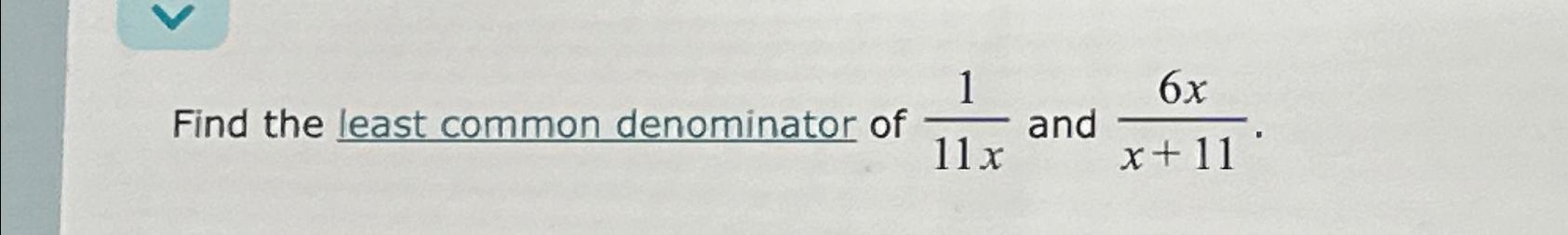 Solved Find the least common denominator of 111x ﻿and | Chegg.com