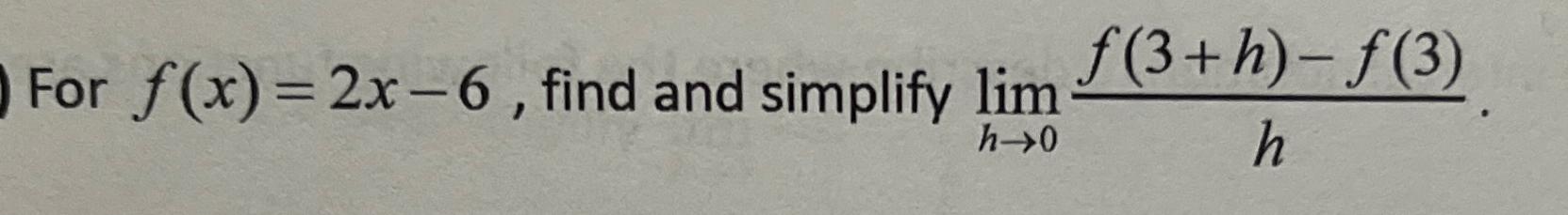 Solved For f(x)=2x-6, ﻿find and simplify limh→0f(3+h)-f(3)h | Chegg.com