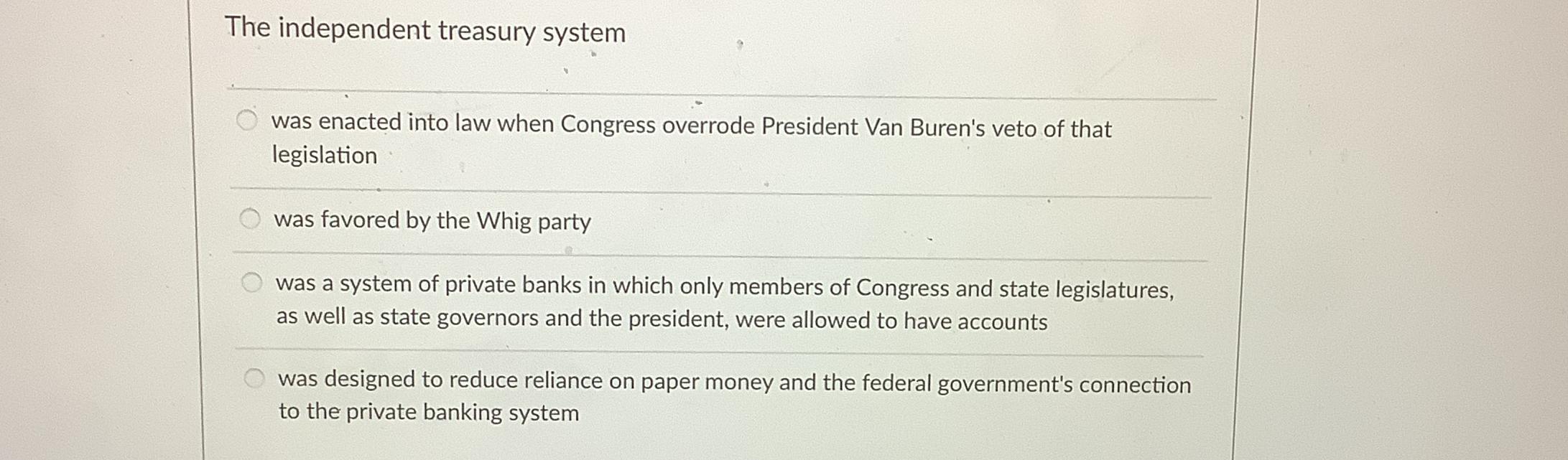 Solved The independent treasury systemwas enacted into law | Chegg.com