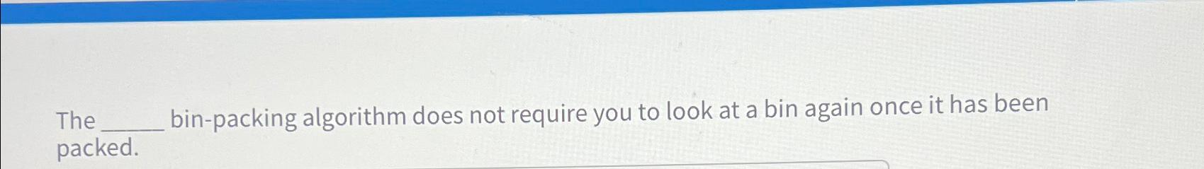 Solved The bin-packing algorithm does not require you to | Chegg.com