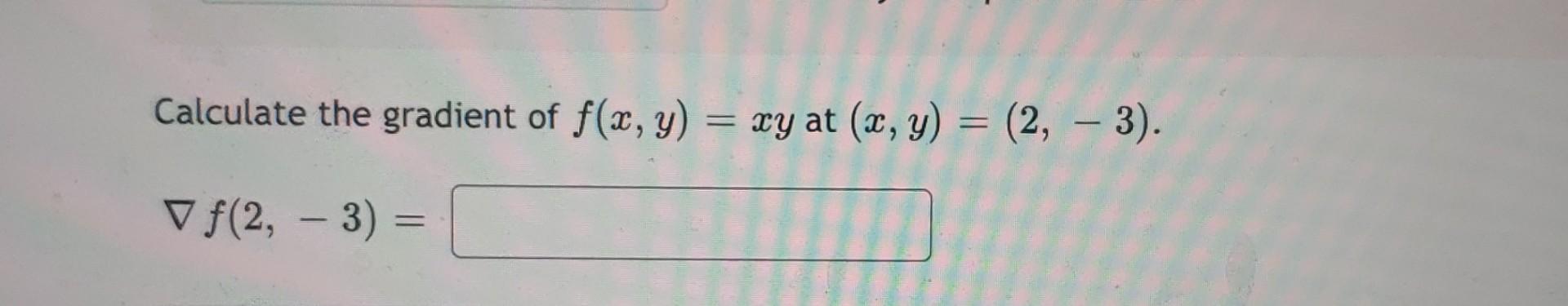 Solved Calculate the gradient of f(x,y)=xy at (x,y)=(2,−3). | Chegg.com