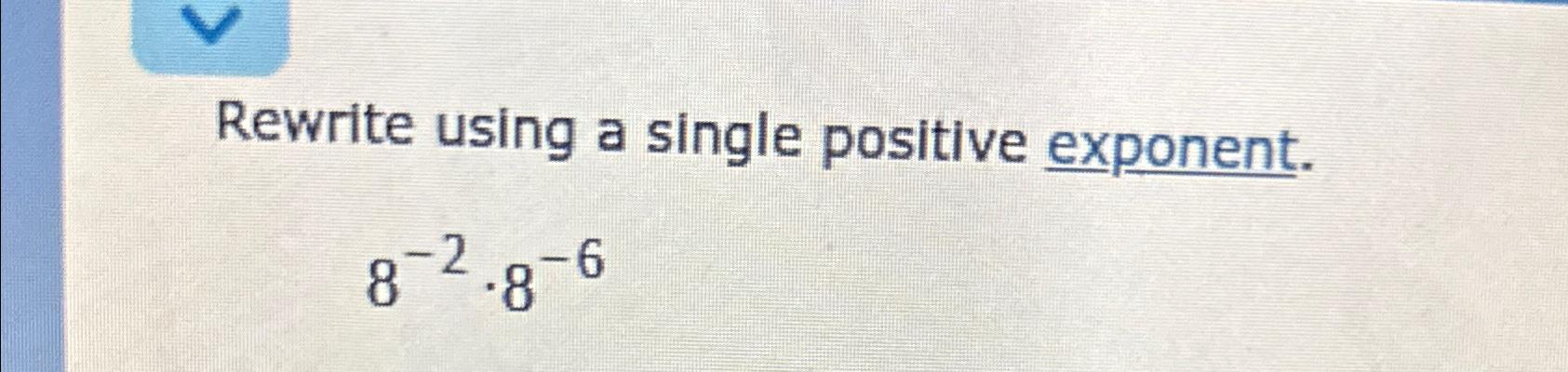 Solved Rewrite using a single positive exponent.8-2*8-6 | Chegg.com