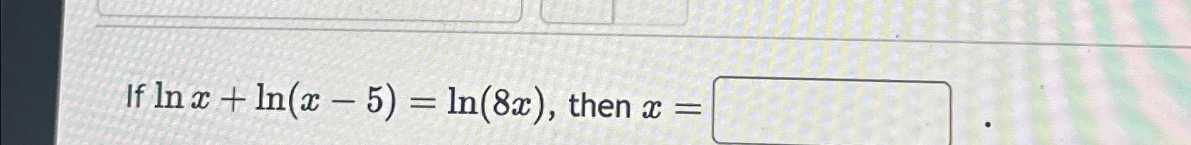Solved If lnx+ln(x-5)=ln(8x), ﻿then x= | Chegg.com