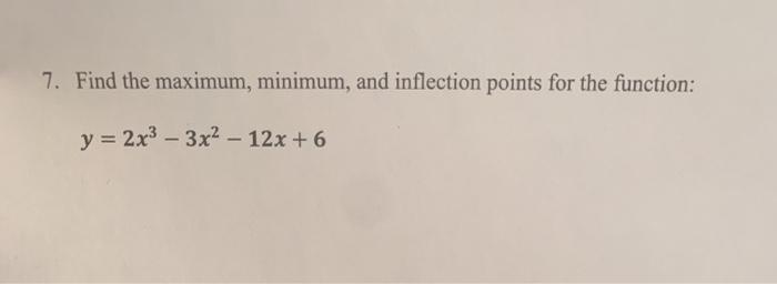 Solved 7. Find the maximum, minimum, and inflection points | Chegg.com