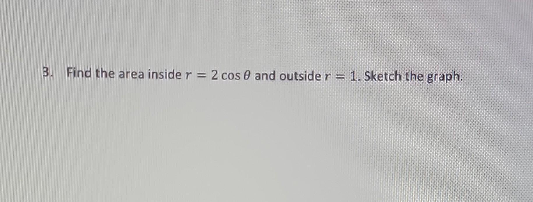 Solved 3. Find the area inside r=2cosθ and outside r=1. | Chegg.com