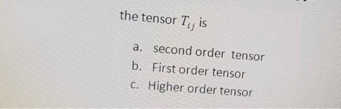 Solved the tensor Tij is a. second order tensor b. First | Chegg.com