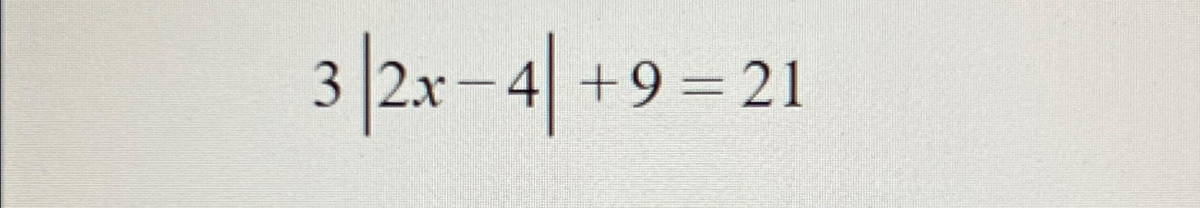 Solved 3|2x-4|+9=21 | Chegg.com