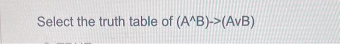 Solved Select the truth table of (A∧B)−>(AvB) | Chegg.com