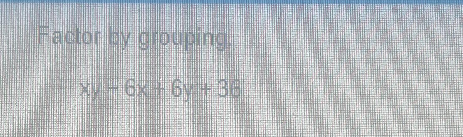 Solved Factor by grouping.xy+6x+6y+36 | Chegg.com